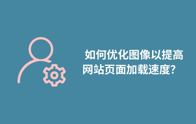 如何优化图像以提高网站页面加载速度？ - BOSSCMS