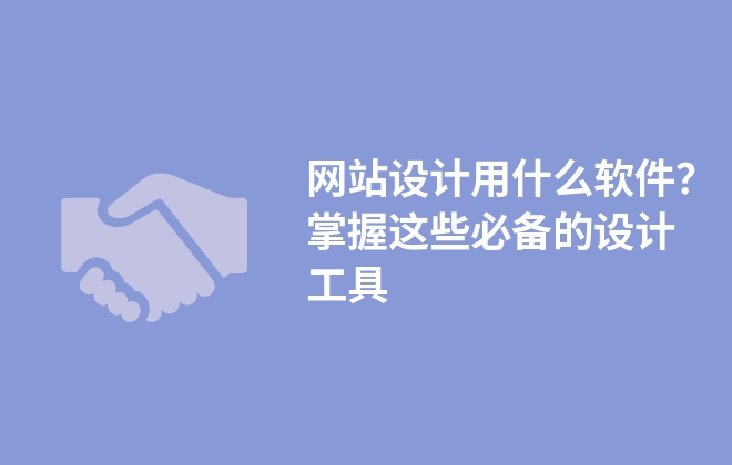 网站设计用什么软件？掌握这些必备的设计工具 - BOSSCMS