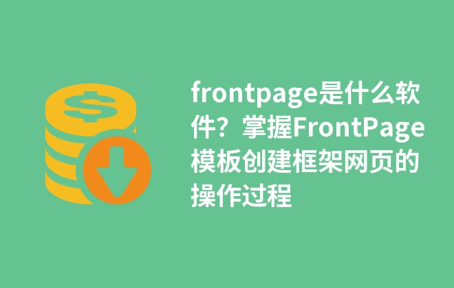 frontpage是什么软件？掌握FrontPage模板创建框架网页的操作过程 - BOSSCMS